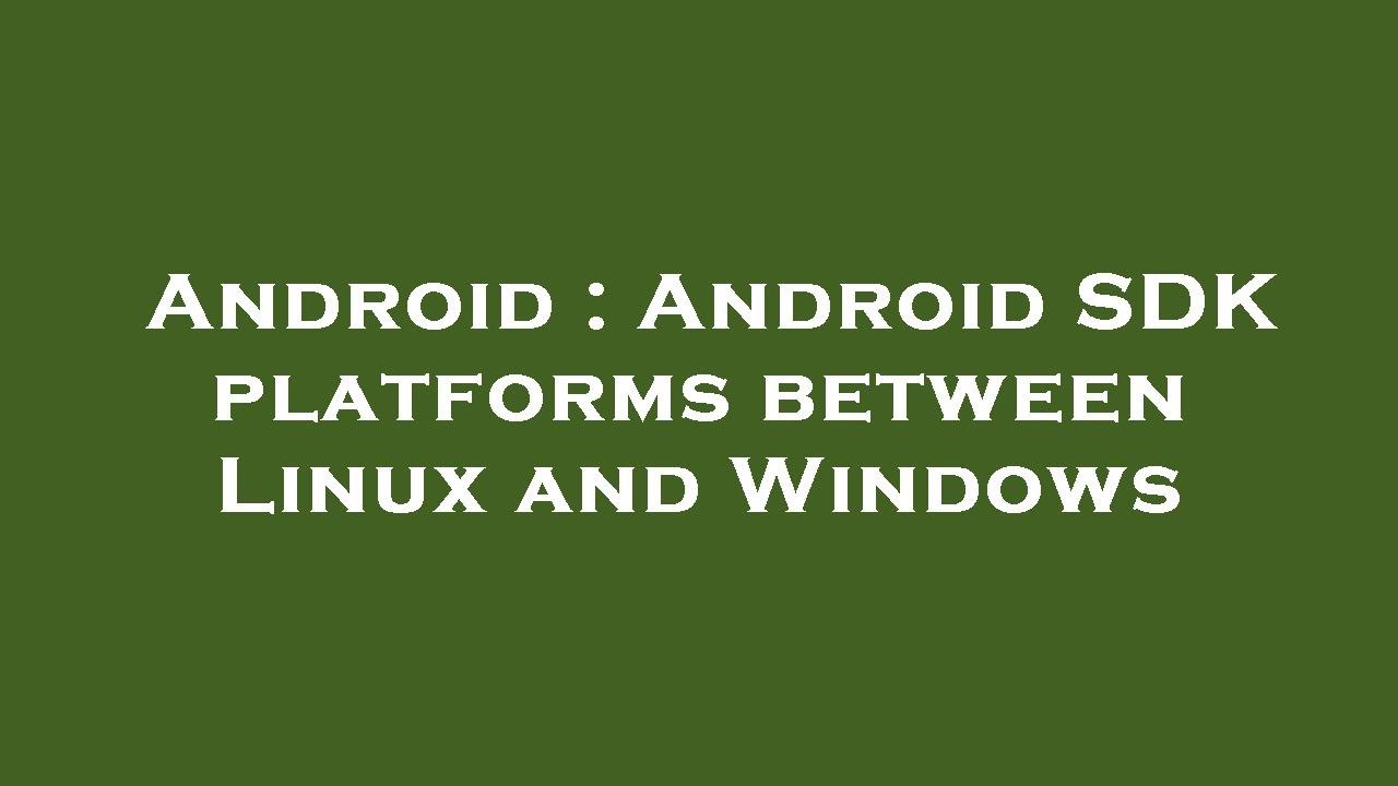 Android : Android SDK platforms between Linux and Windows