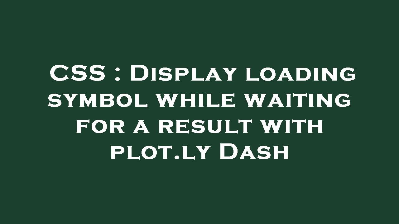 CSS : Display loading symbol while waiting for a result with plot.ly Dash