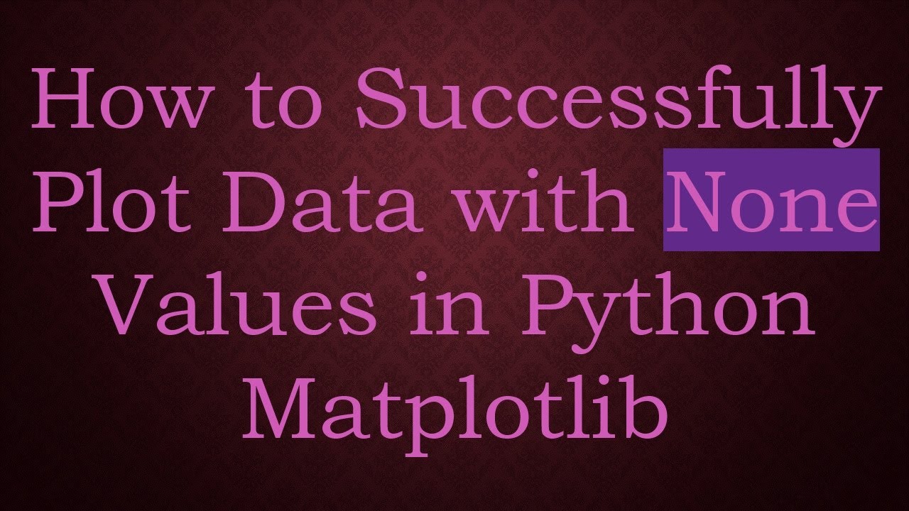 How to Successfully Plot Data with None Values in Python Matplotlib