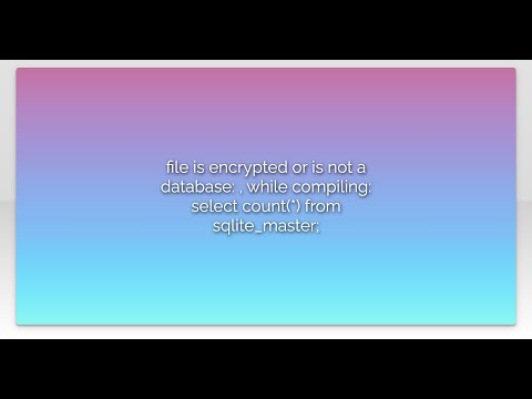 file is encrypted or is not a database: , while compiling: select count(*) from sqlite_master;