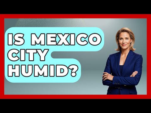 Is Mexico City Humid? - Magical Mexico Moments