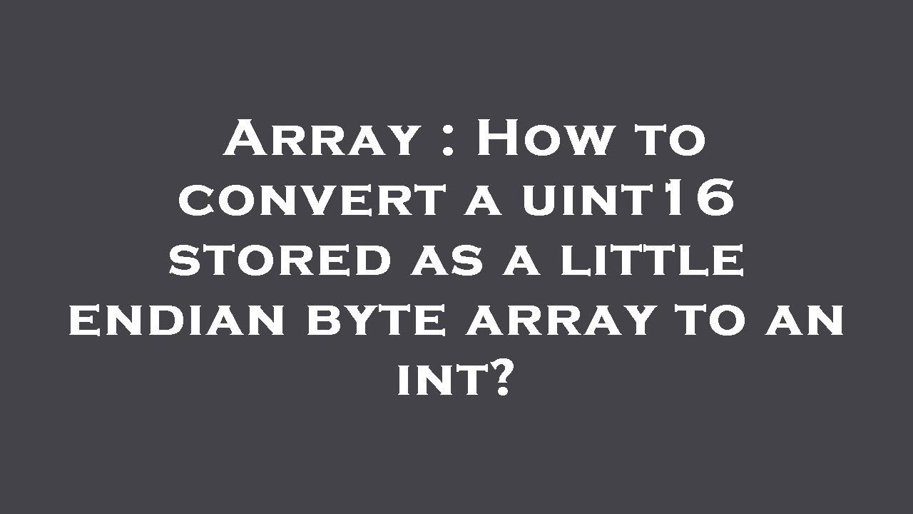 Array : How to convert a uint16 stored as a little endian byte array to an int?