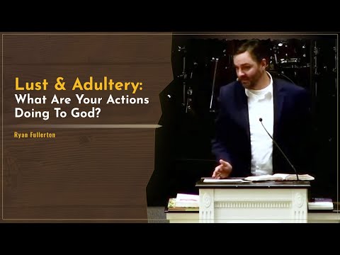 Lust & Adultery: What Are Your Actions Doing To God? - Ryan Fullerton
