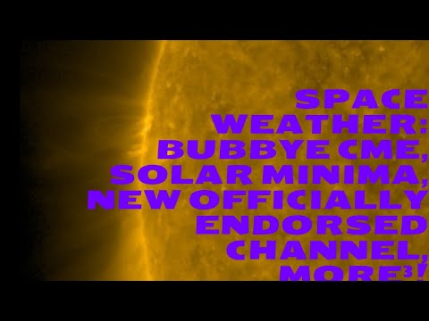 Space Weather: Bubbye CME, Solar Minima, New Officially Endorsed Channel, MORE³!