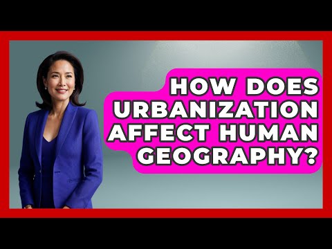 How Does Urbanization Affect Human Geography? | The Geography Atlas
