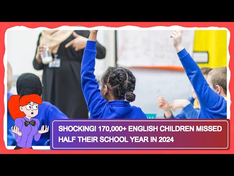 Shocking! 170,000+ English Children Missed Half Their School Year in 2024