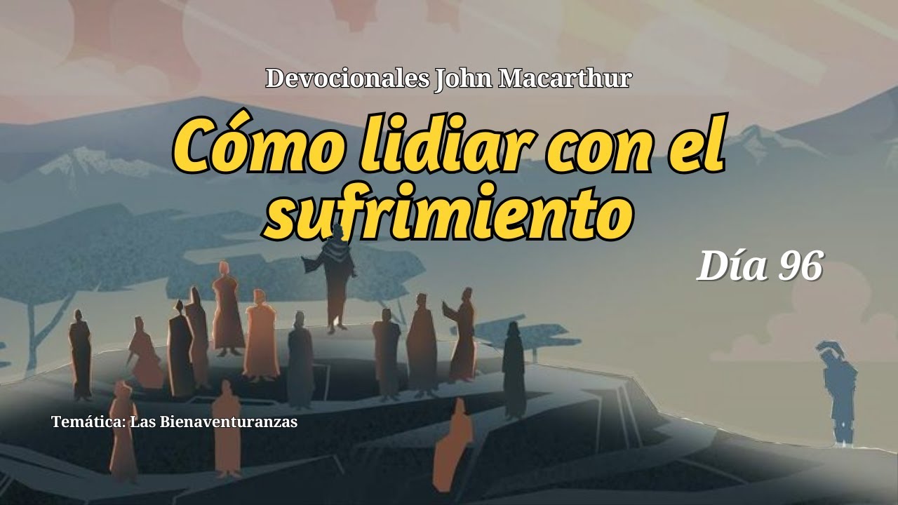 Cómo lidiar con el sufrimiento - John Macarthur - Devocional 96