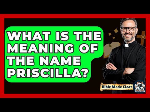 What Is The Meaning Of The Name Priscilla? - BibleMadeClear.com