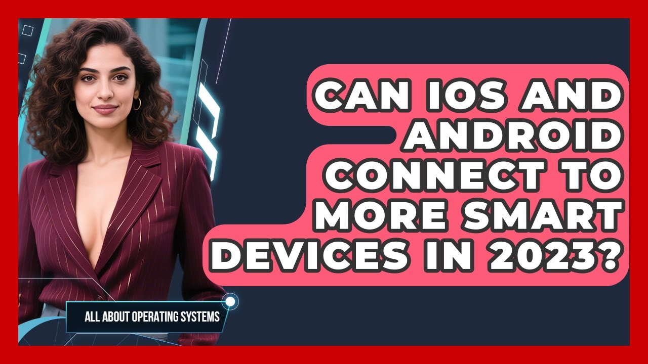 Can iOS and Android Connect to More Smart Devices in 2023? | All About Operating Systems News