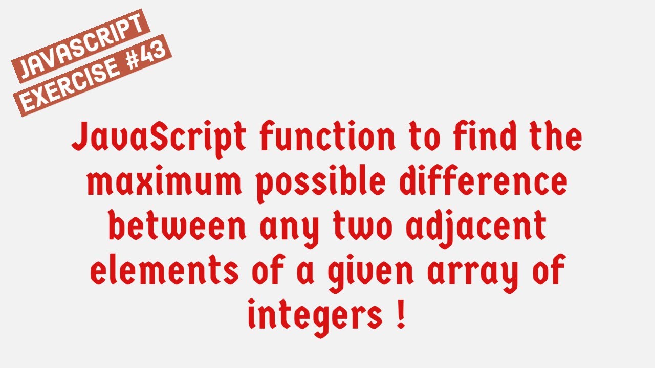 JavaScript Function To Find Maximum Difference B/w Two Adjacent Elements Of Given Array Of Integers!