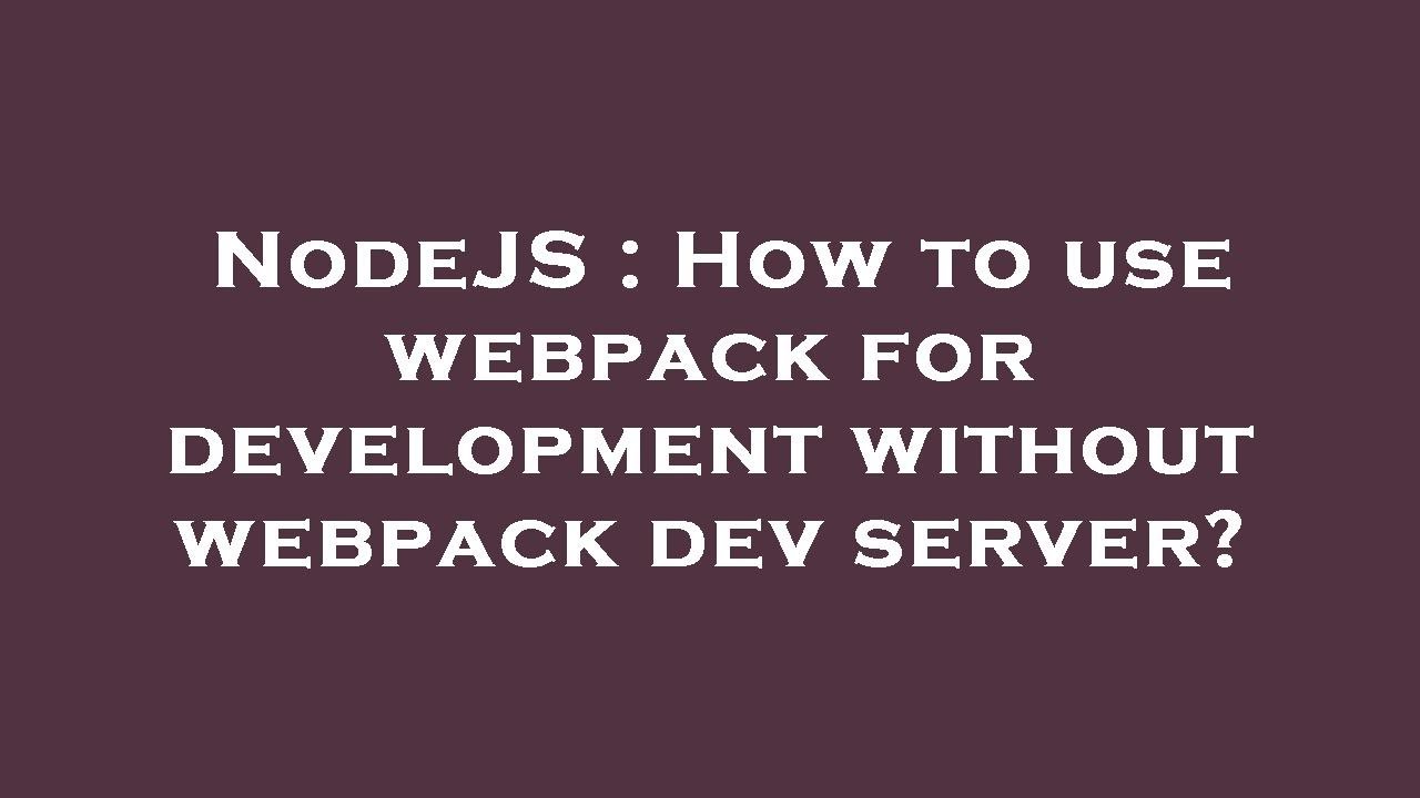 NodeJS : How to use webpack for development without webpack dev server?