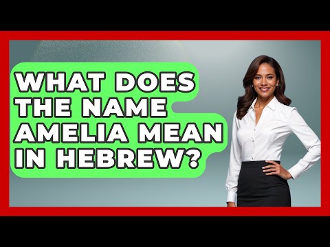 What Does The Name Amelia Mean In Hebrew? - Jewish Teachings For All