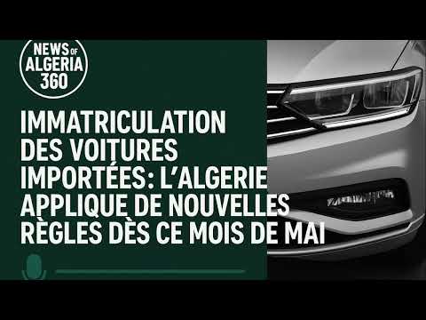 Algérie : Nouvelles Règles d'Immatriculation des Voitures Importées – Un Tour de Vis Politique ?