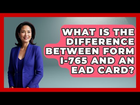 What Is The Difference Between Form I-765 And An EAD Card? - US Citizenship Immigration Guide