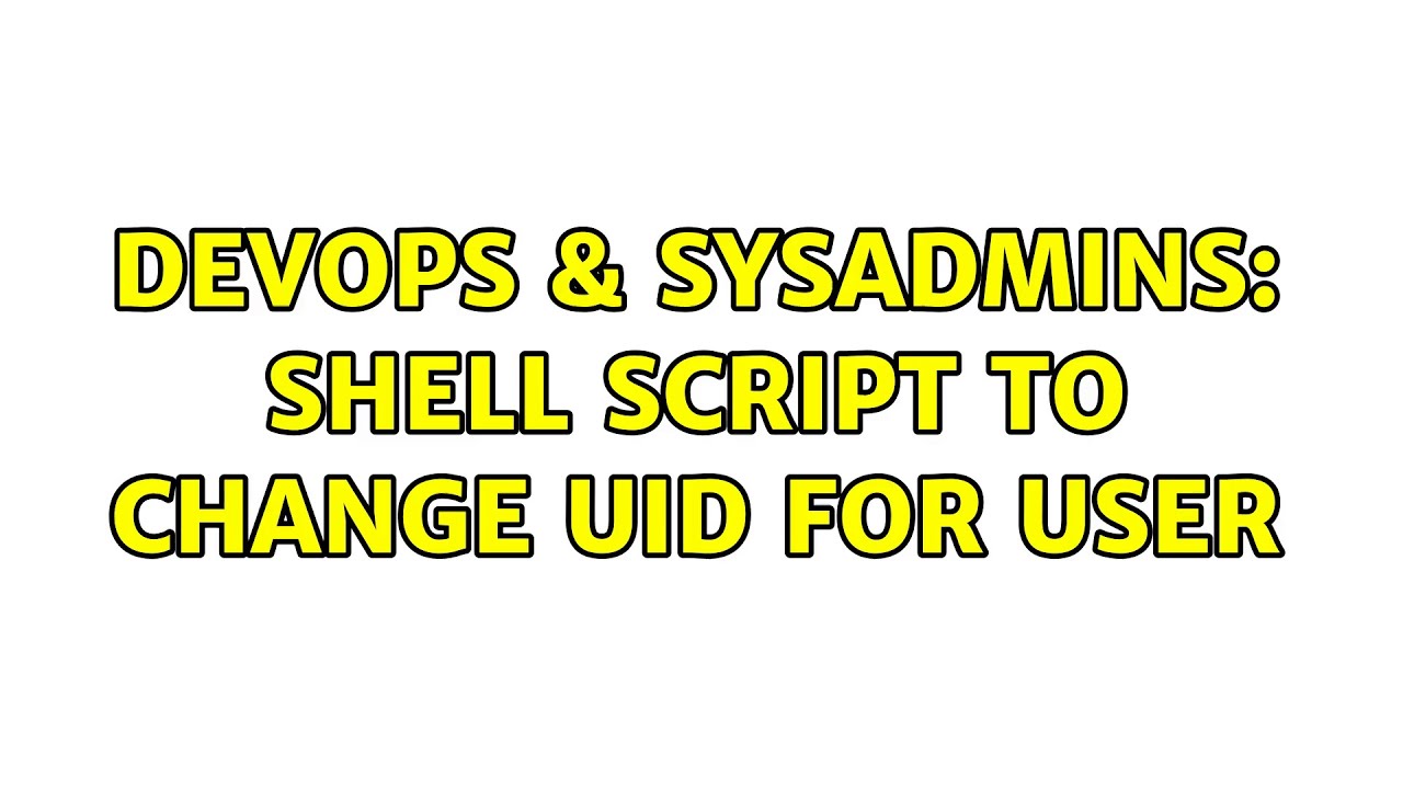 DevOps & SysAdmins: Shell script to change uid for user (2 Solutions!!)