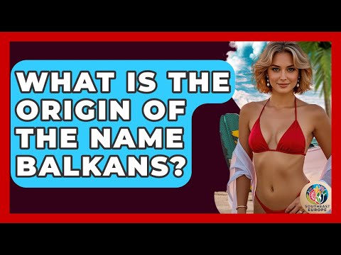 What Is The Origin Of The Name Balkans? - TalkingSoutheastEurope