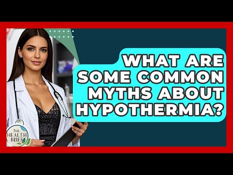 What Are Some Common Myths About Hypothermia? - The Health Brief