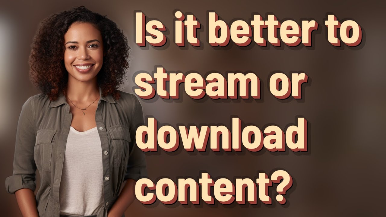 Is it better to stream or download content?
