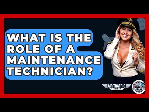 What Is The Role Of A Maintenance Technician? - Air Traffic Insider
