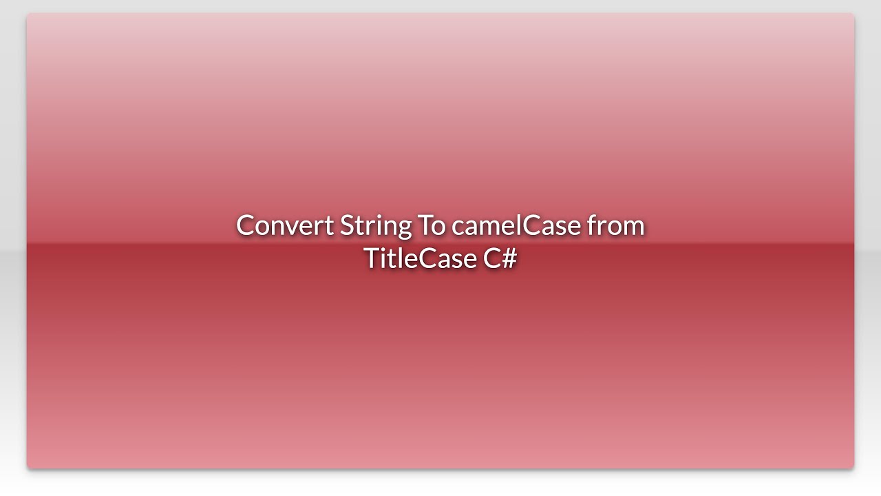 Convert String To camelCase from TitleCase C#