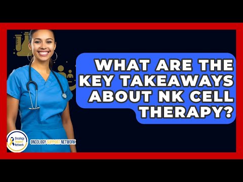 What Are The Key Takeaways About NK Cell Therapy? - Oncology Support Network