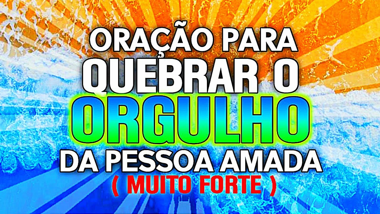 ORAÇÃO PARA QUEBRAR O ORGULHO DA PESSOA AMADA (Para Mudar o Coração)