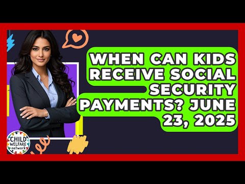 When Can Kids Receive Social Security Payments? June 23, 2025 | Child Welfare Network