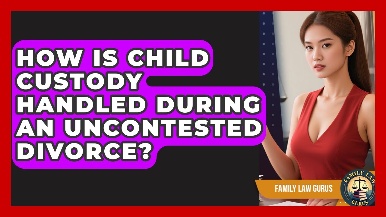 How Is Child Custody Handled During An Uncontested Divorce? - Family Law Gurus