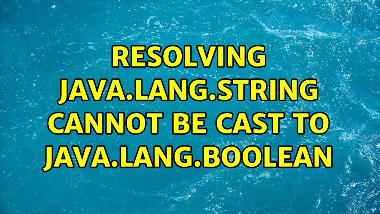 resolving java.lang.String cannot be cast to java.lang.Boolean