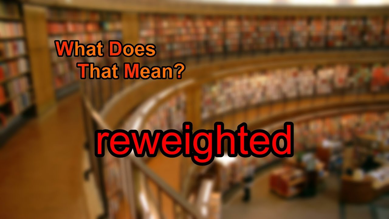 What does reweighted mean?