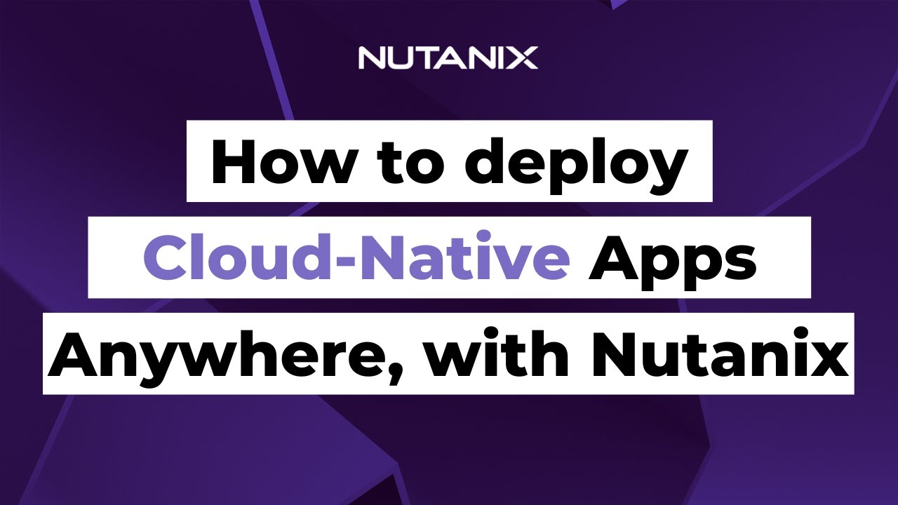 How to deploy cloud-native apps anywhere, seamlessly | Nutanix