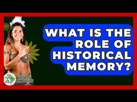 What Is The Role Of Historical Memory? - History Of Latin Cultures