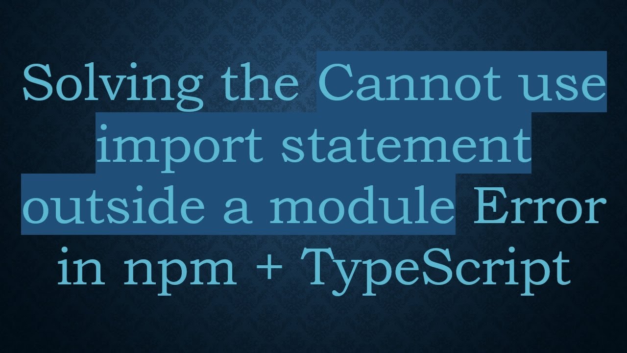 Solving the Cannot use import statement outside a module Error in npm + TypeScript