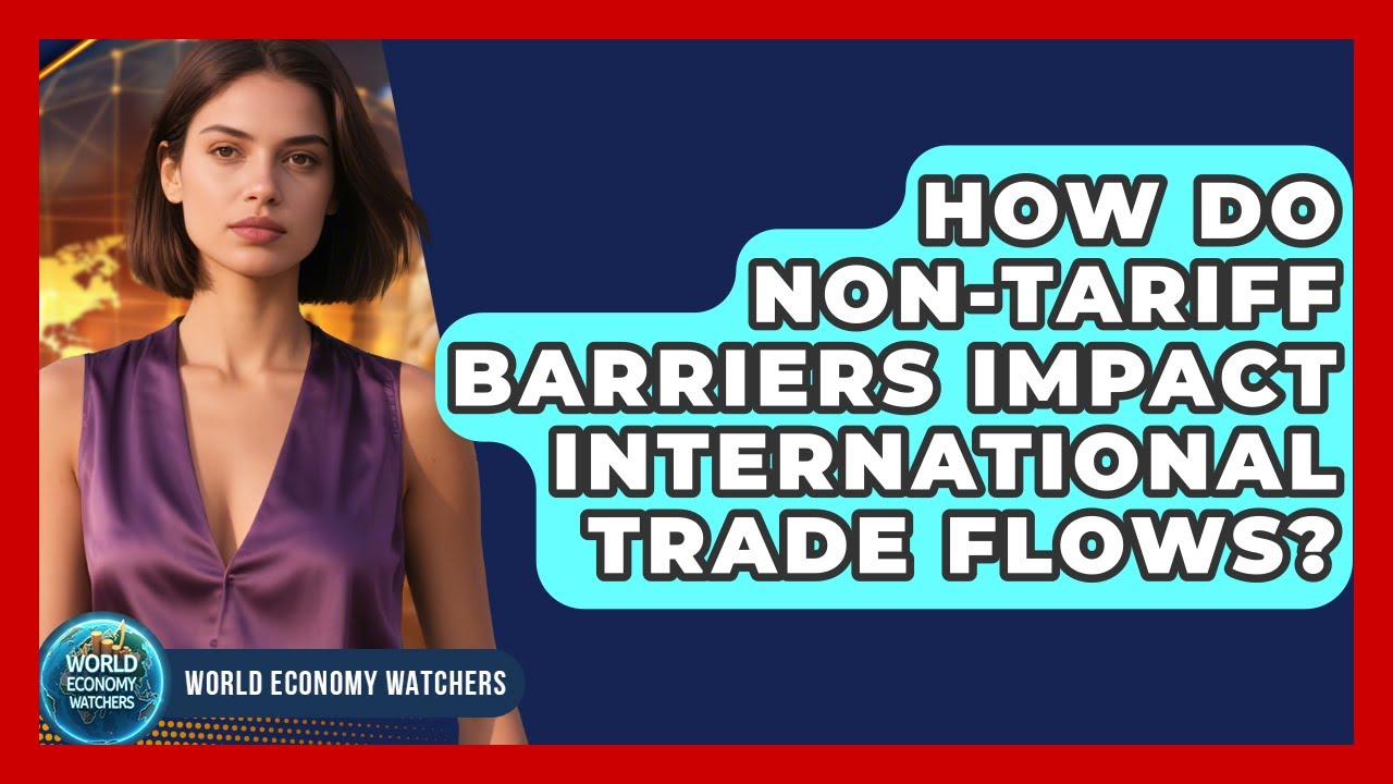 How Do Non-Tariff Barriers Impact International Trade Flows? - World Economy Watchers