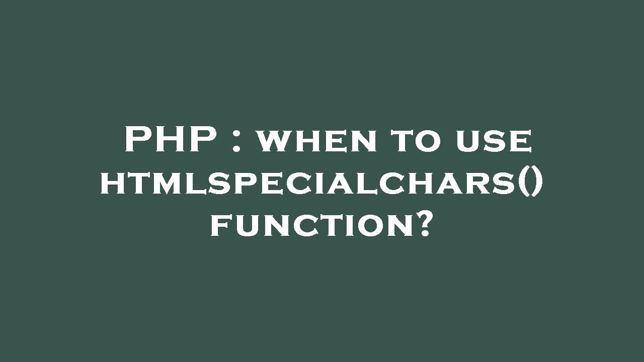 PHP : when to use htmlspecialchars() function?