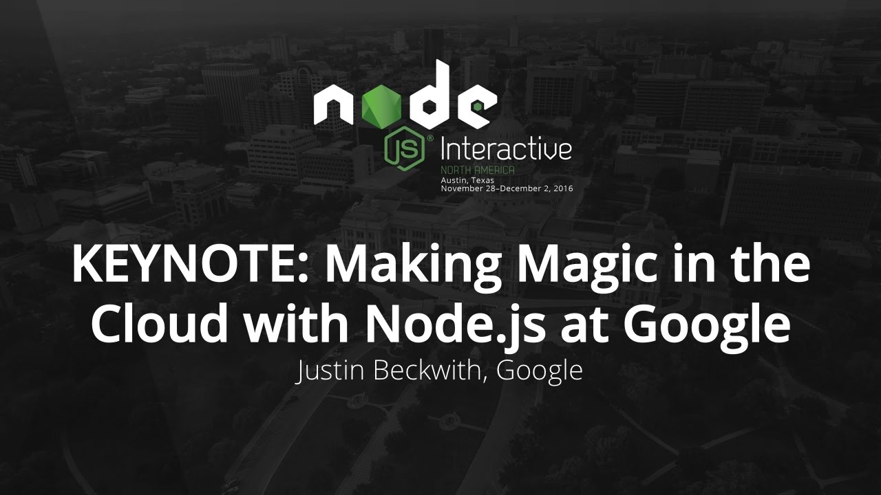 KEYNOTE: Making Magic in the Cloud with Node.js at Google by Justin Beckwith, Google