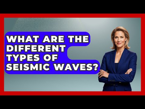 What Are The Different Types Of Seismic Waves? - The Geography Atlas