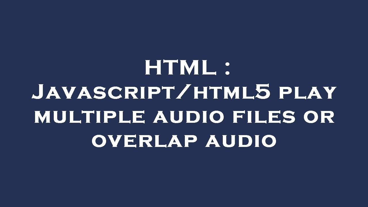 HTML : Javascript/html5 play multiple audio files or overlap audio