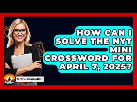 How Can I Solve the NYT Mini Crossword for April 7, 2025? - The Documentary Reel