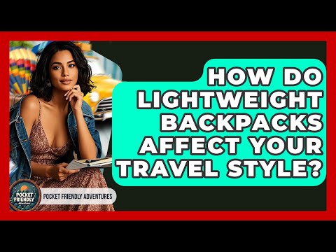 How Do Lightweight Backpacks Affect Your Travel Style? - Pocket Friendly Adventures