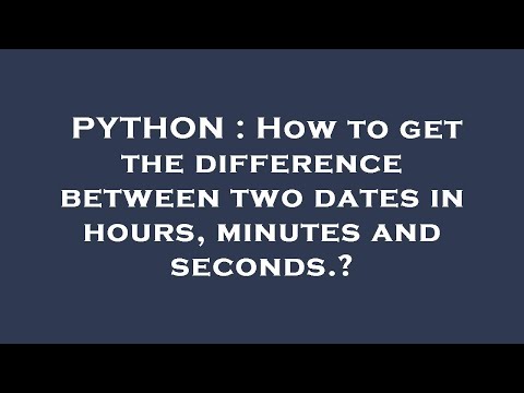 PYTHON : How to get the difference between two dates in hours, minutes and seconds.?