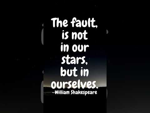The fault, is not in our stars, but in ourselves. ~William Shakespeare