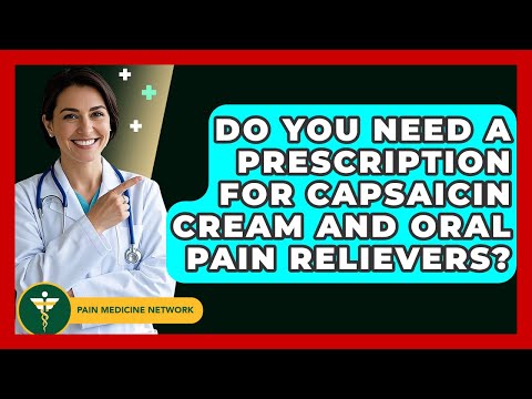 Do You Need A Prescription For Capsaicin Cream And Oral Pain Relievers? - Pain Medicine Network