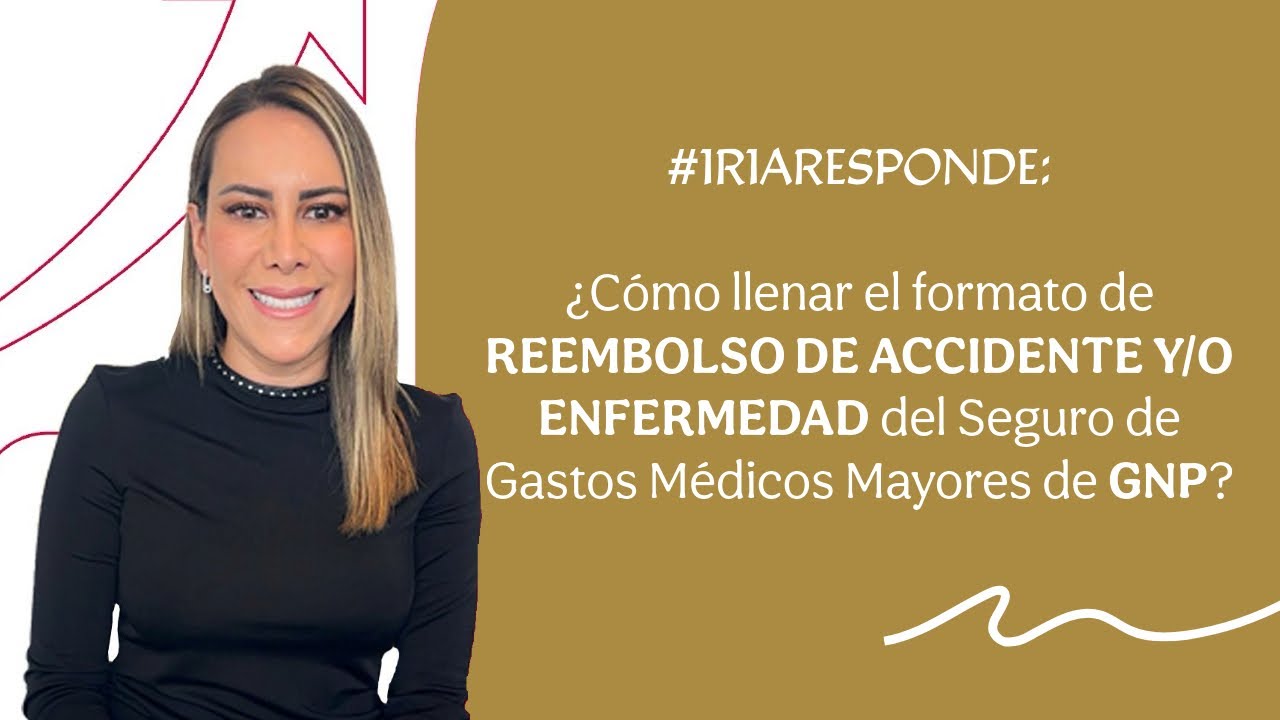 #IRIARESPONDE: ¿Cómo llenar el formato de REEMBOLSO DE ACCIDENTE Y/O ENFERMEDAD de GNP?