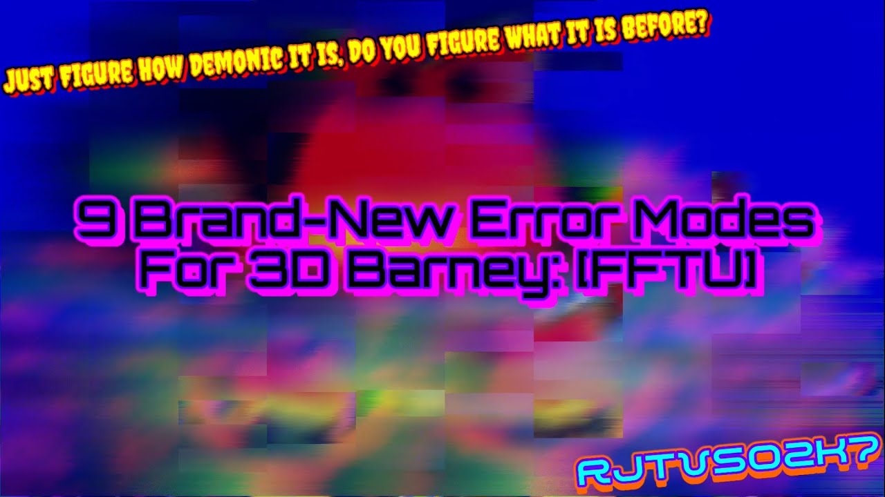 9 Brand-New Error Modes For 3D Barney: [FFTU]