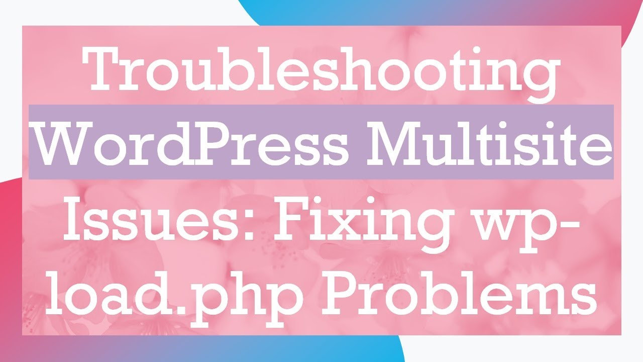 Troubleshooting WordPress Multisite Issues: Fixing wp-load.php Problems