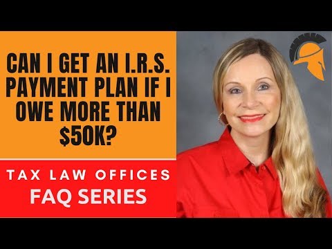 CAN I GET AN I.R.S. PAYMENT PLAN IF I OWE MORE THAN $50K?
