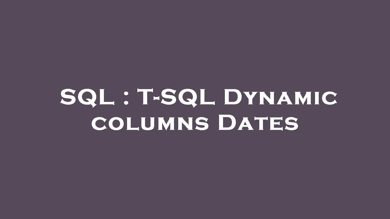 SQL : T-SQL Dynamic columns Dates