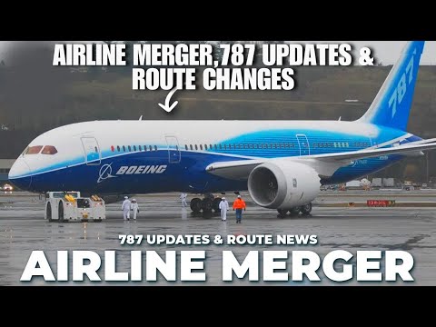 Airline Mergers, Boeing 787 Developments & Key Route Updates