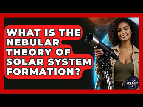 What Is The Nebular Theory Of Solar System Formation? - Astronomy Made Simple